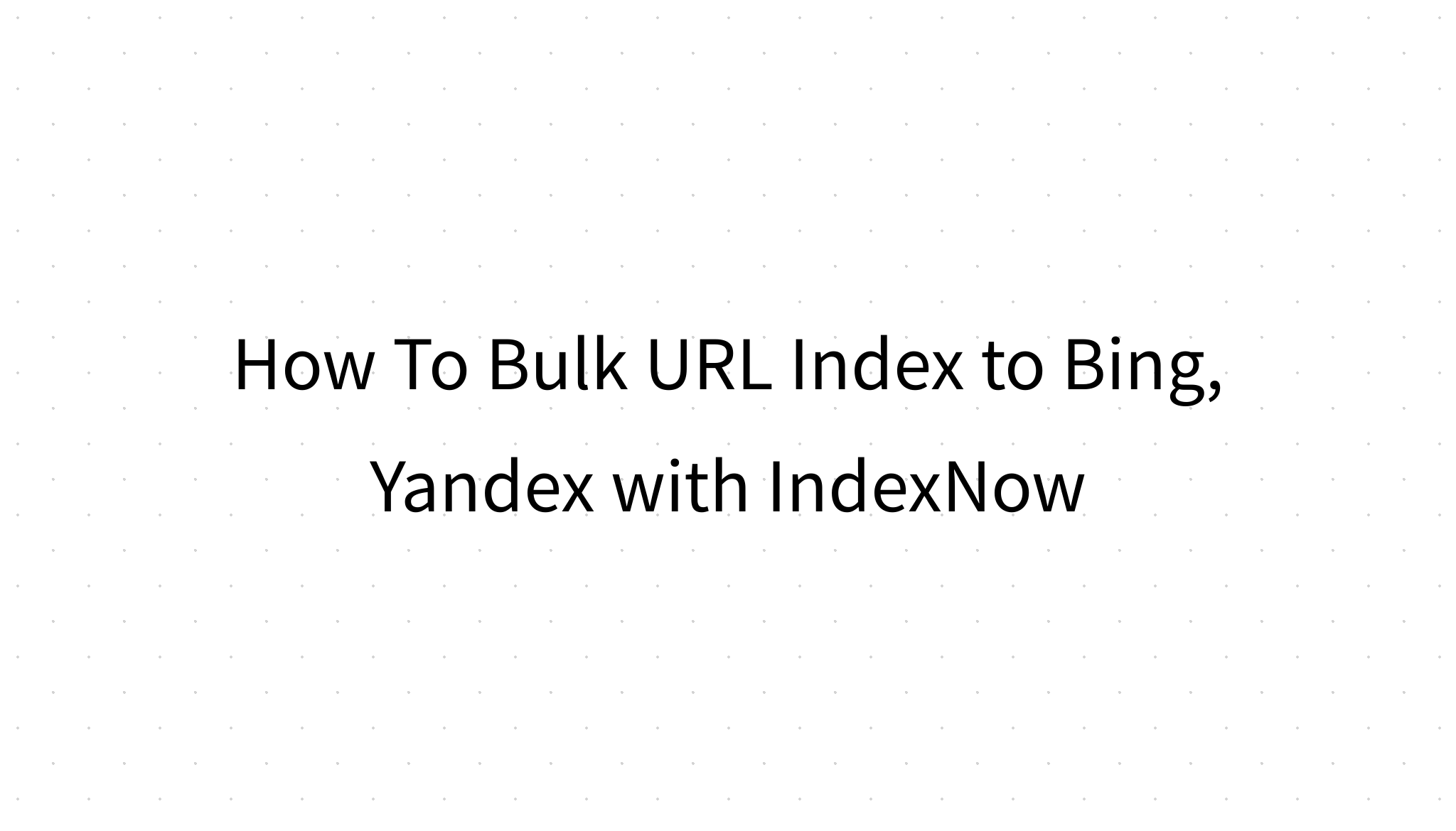 How To Bulk URL Index to Bing, Yandex with IndexNow